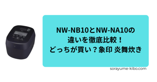 NW-NB10とNW-NA10の違いを徹底比較！象印 炎舞炊き | 家電de時短主婦のブログ